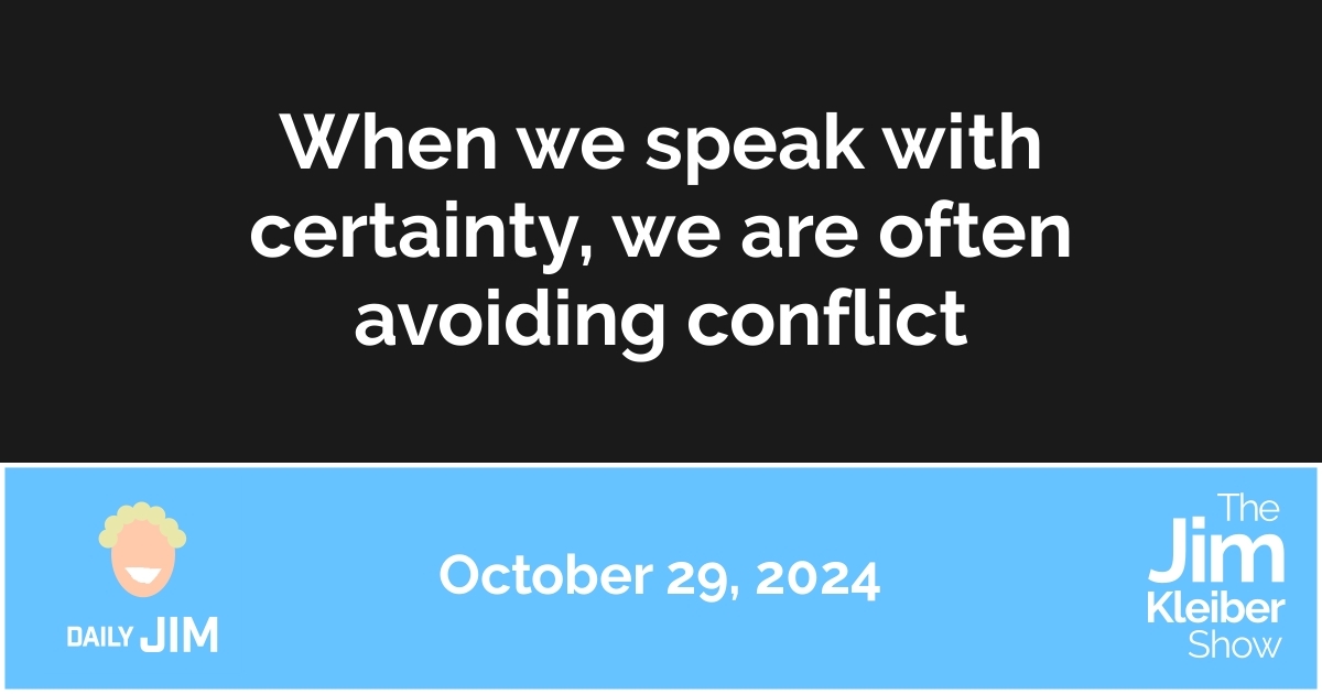 DailyJim: When we speak with certainty, we are often avoiding conflict ...